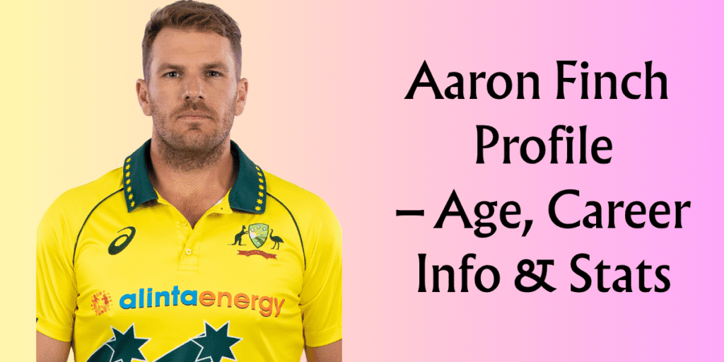 Aaron Finch Profile – Age, Career Info & Stats
