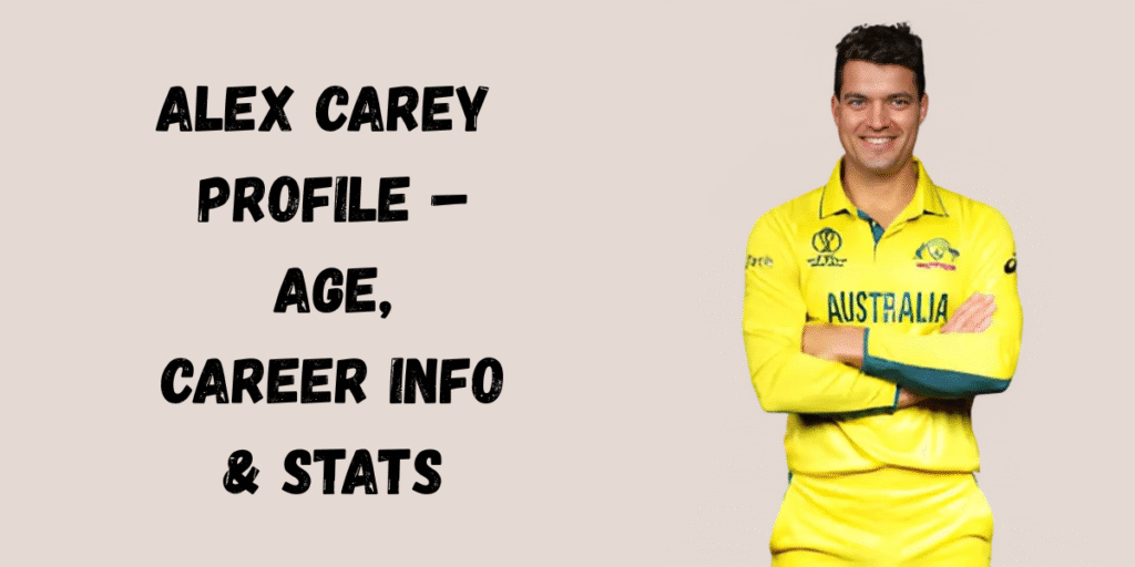 Alex Carey Profile – Age, Career Info & Stats
